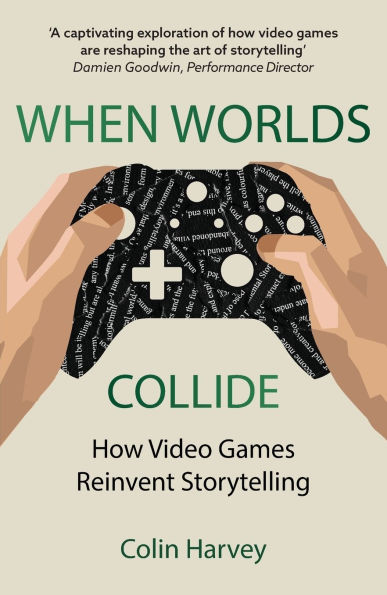 When Worlds Collide: How Video Games Reinvent Storytelling and Why It ...