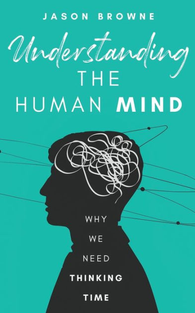 Understanding the Human Mind: Why We Need Thinking Time by Jason Browne ...