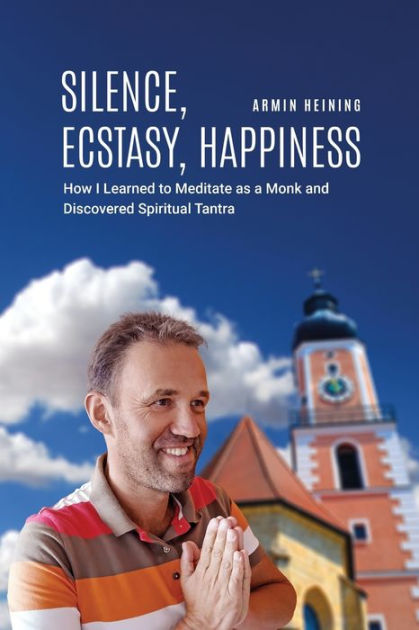 Silence, Ecstasy, Happiness: How I Learned to Meditate as a Monk and ...