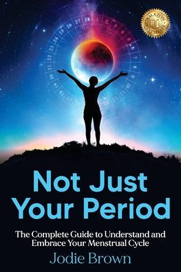 Not Just Your Period: The Complete Guide to Understand and Embrace Your ...