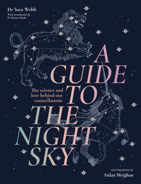 A Guide to the Night Sky: The science and lore behind our constellations by Dr. Sara Webb, Aidan ...