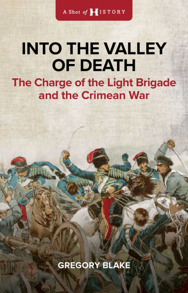 Into the Valley of Death: The Charge of the Light Brigade and the Crimean War by Gregory Blake ...