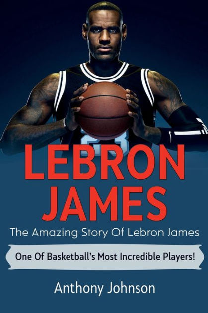 LeBron James: The amazing story of LeBron James - one of basketball's ...