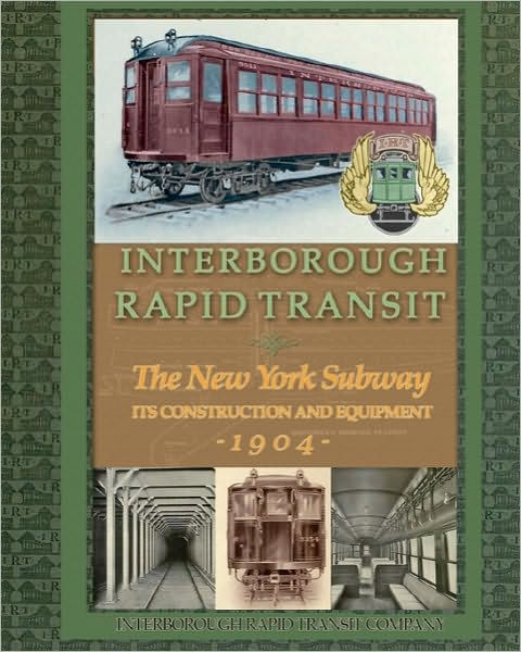 Interborough Rapid Transit: The New York Subway Its Construction and ...