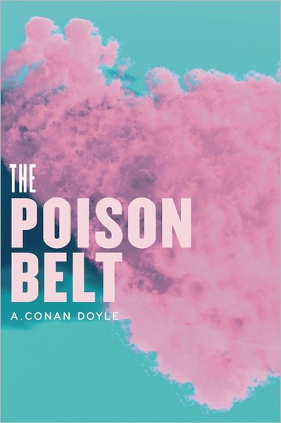 The Poison Belt: Being An Account Of Another Adventure Of Prof. George ...