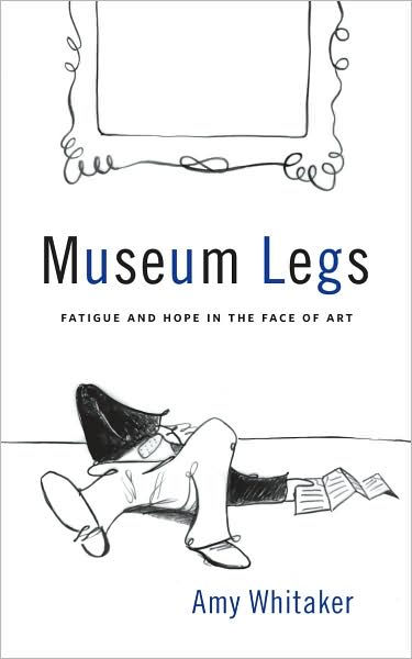 Museum Legs: Fatigue and Hope in the Face of Art by Amy Whitaker ...