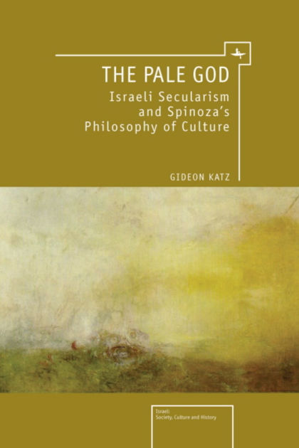 The Pale God: Israeli Secularism and Spinoza's Philosophy of Culture by ...