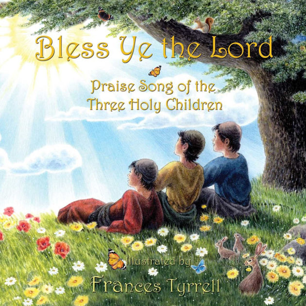Bless Ye the Lord: Praise Song of the Three Holy Children by Frances ...