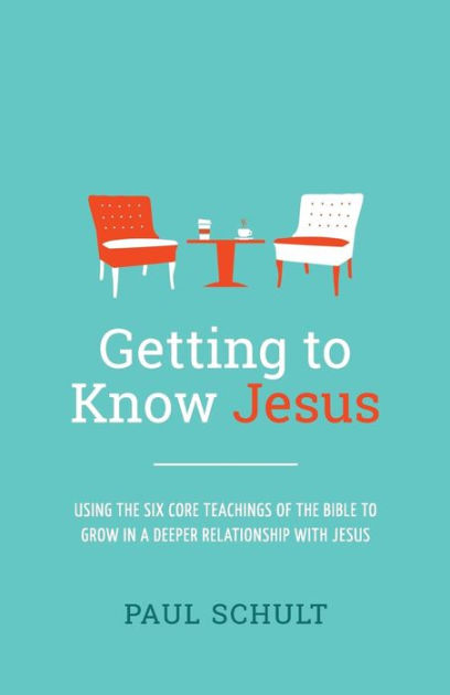Getting to Know Jesus: Using the Six Core Teachings of the Bible to ...