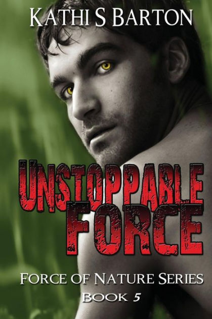 Unstoppable Force: Force of Nature Series Book 5 by Kathi S Barton ...