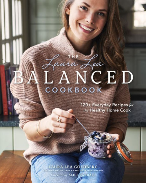 The Laura Lea Balanced Cookbook: 120+ Everyday Recipes for the Healthy ...