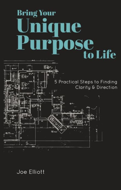 Bring Your Unique Purpose to Life: 5 Practical Steps to Finding Clarity ...