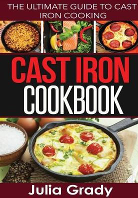 Cast Iron Cookbook: The Ultimate Guide to Cast Iron Cooking by Julia ...