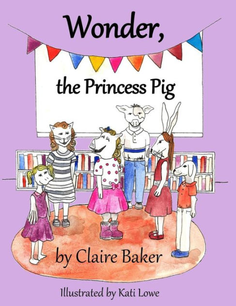 Wonder, the Princess Pig by Claire Baker, Kati Lowe, Paperback | Barnes ...