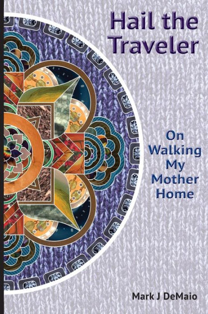 Hail the Traveler: On Walking My Mother Home by Mark J Demaio ...
