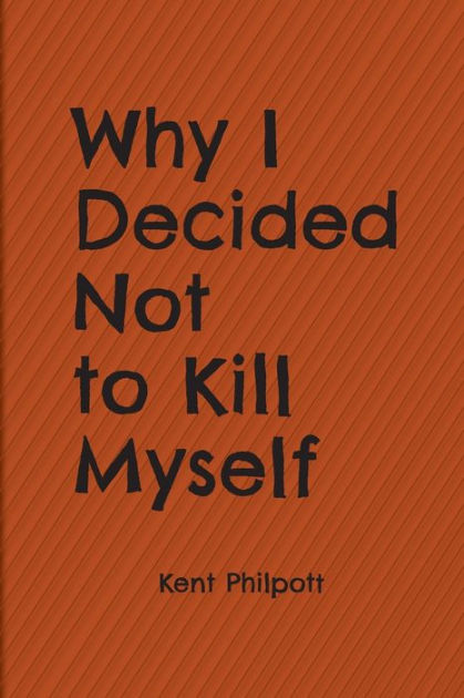 Why I Decided Not to Kill Myself by Kent Philpott, Paperback | Barnes ...