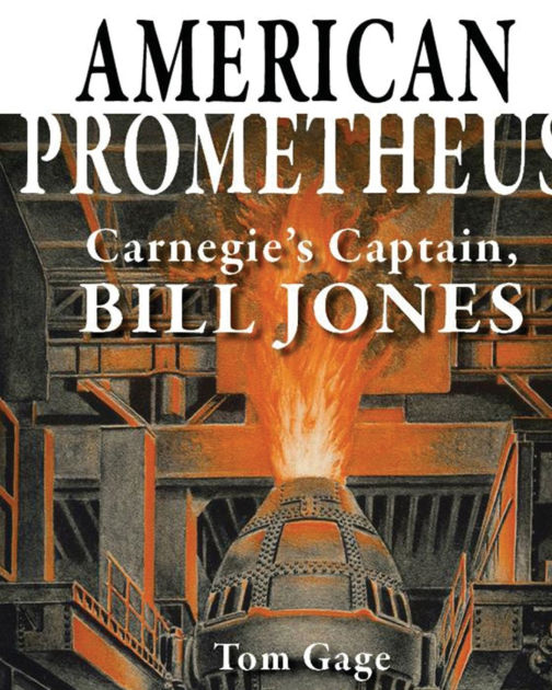 American Prometheus: Carnegie's Captain, Bill Jones by Tom Gage ...