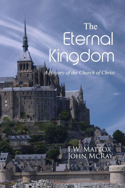 The Eternal Kingdom: A History of the Church of Christ by F W Mattox ...