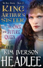 King Arthur's Sister: The Once and Future Queen by Kim Iverson Headlee ...