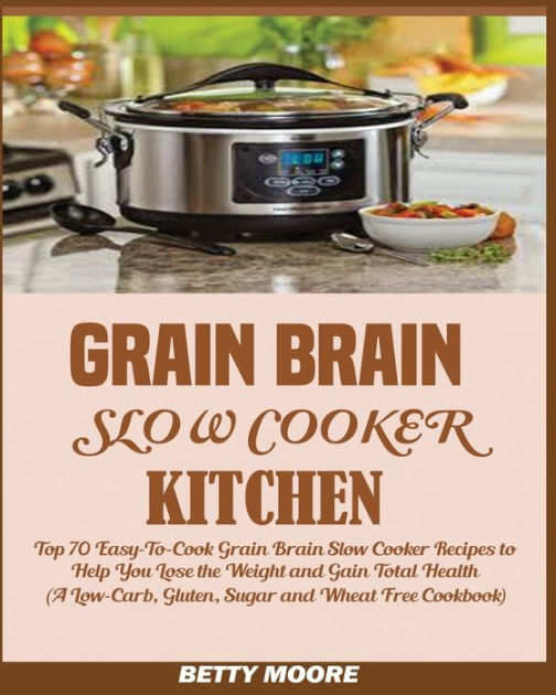Grain Brain Slow Cooker Kitchen: Top 70 Easy-To-Cook Grain Brain Slow ...