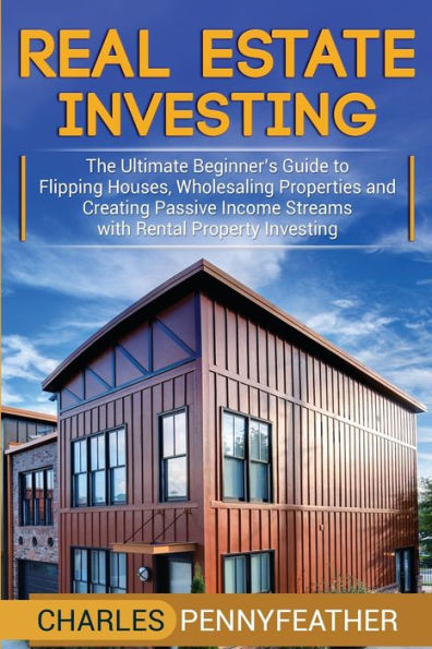 Real Estate Investing: The Ultimate Beginner's Guide to Flipping Houses, Wholesaling Properties ...