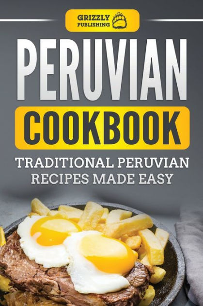 Peruvian Cookbook: Traditional Peruvian Recipes Made Easy by Grizzly ...