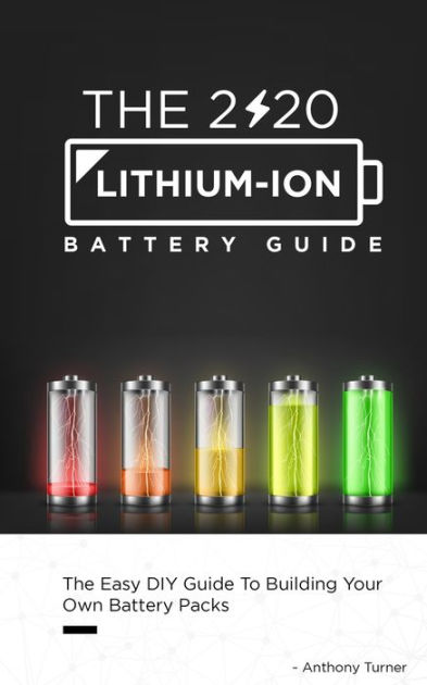 The 2020 Lithium-Ion Battery Guide: The Easy DIY Guide To Building Your ...