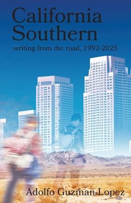 California Southern: writing from the road, 1992-2025 by Adolfo Guzman ...