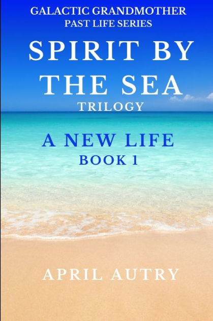 Spirit by the Sea Trilogy - A New Life - Book 1: Galactic Grandmother ...