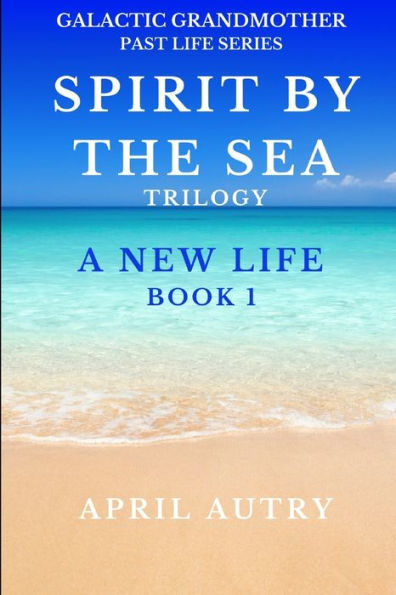 Spirit by the Sea Trilogy - A New Life - Book 1: Galactic Grandmother ...