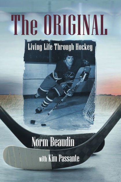 The Original: Living Life Through Hockey by Norm Beaudin, Kim Passante ...