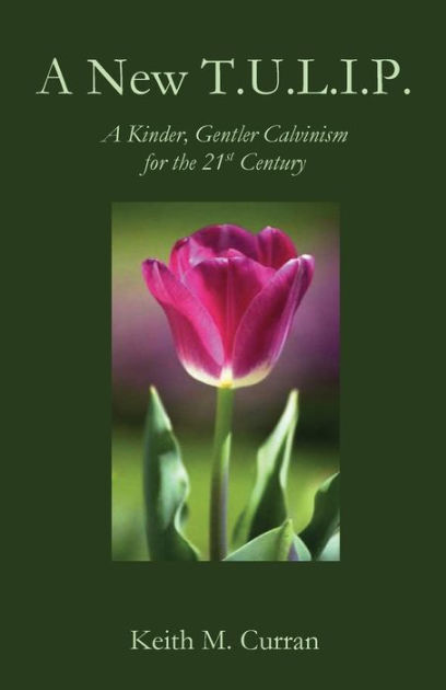 A New T.U.L.I.P.: A Kinder, Gentler Calvinism for the 21st Century by ...
