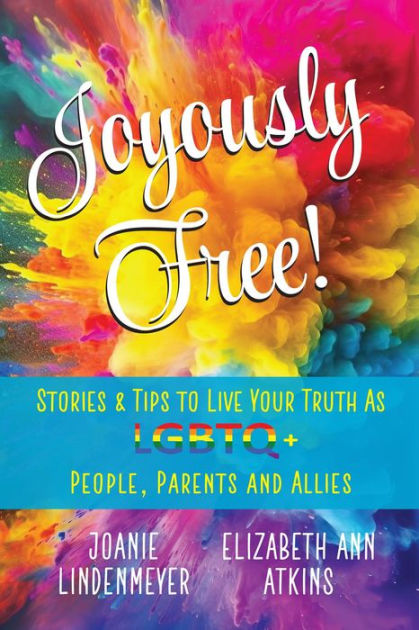Joyously Free: Stories & Tips for LGBTQ+ People, Parents and Allies by ...