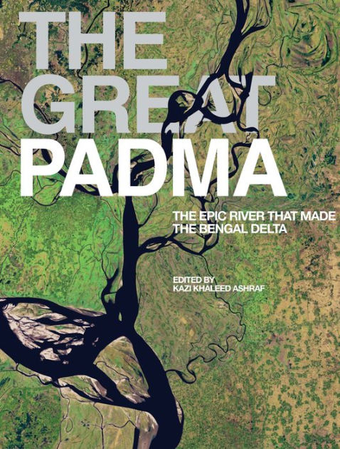 The Great Padma: The Epic River that Made the Bengal Delta by Kazi ...