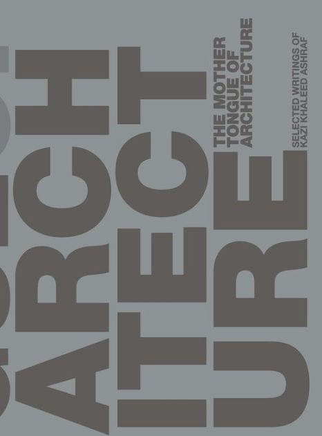 The Mother Tongue of Architecture: Selected Writing from Kazi Khaleed ...