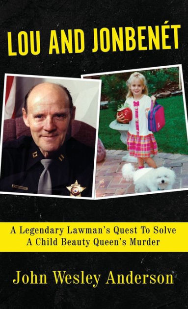 LOU AND JONBENÉT: A Legendary Lawman's Quest To Solve A Child Beauty ...