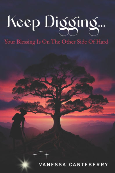 Keep Digging: Your blessing is on the other side of hard! by Vanessa ...