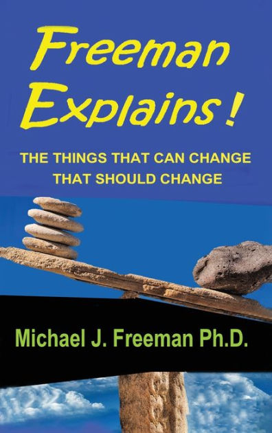 FREEMAN EXPLAINS!: THE THINGS THAT CAN CHANGE, THAT SHOULD CHANGE by Dr ...