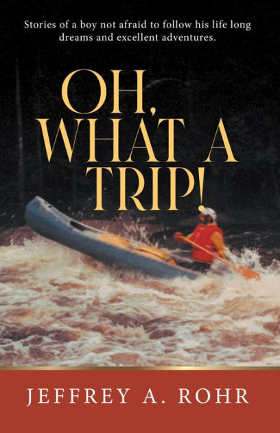 Oh, What a Trip!: Stories of a boy not afraid to follow his life long ...