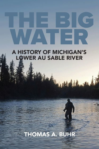 The Big Water: A History of Michigan's Lower Au Sable River by Thomas A ...