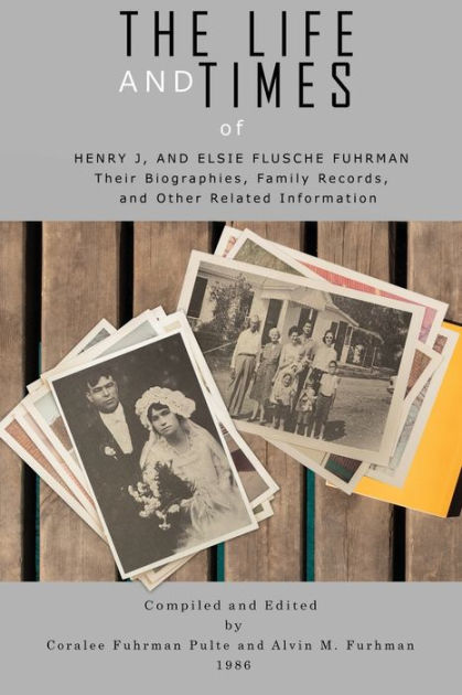 The Life and Times of Henry J. and Elsie Flusche Fuhrman: Their ...