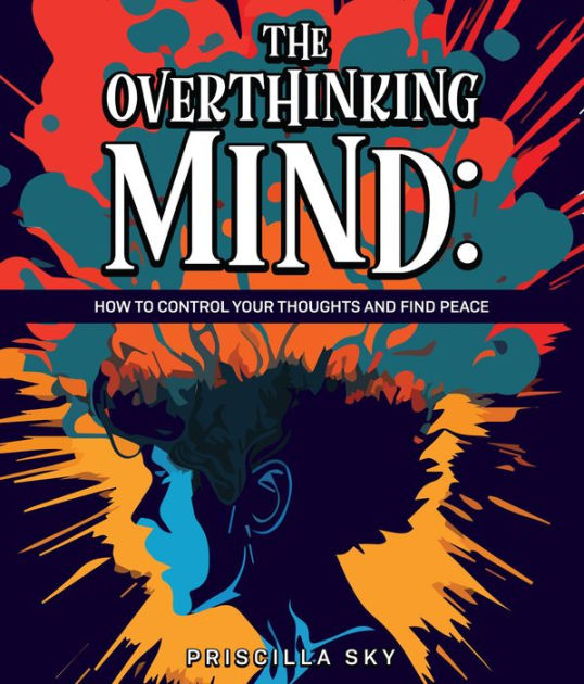 The Overthinking Mind: How to Control Your Thoughts and Find Peace by ...