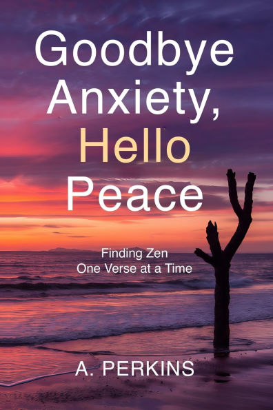 Goodbye Anxiety, Hello Peace: Finding Zen One Verse at a Time by A ...