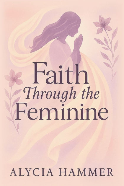Faith Through the Feminine: A Biblical Approach to Menstruation, Cycle ...