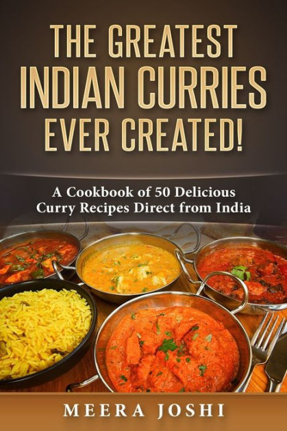 The Greatest Indian Curries Ever Created!: A Cookbook of 50 Delicious ...