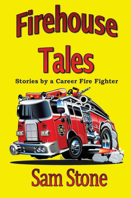 Firehouse Tales: Stories by a Career Fire Fighter by Sam Stone ...