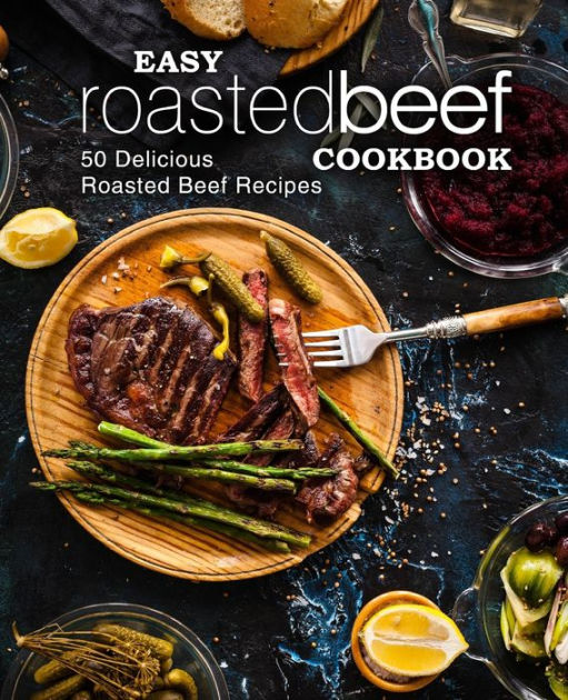 Easy Roasted Beef Cookbook: 50 Delicious Roasted Beef Recipes (2nd ...