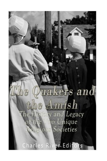 The Quakers and the Amish: The History and Legacy of the Two Unique ...