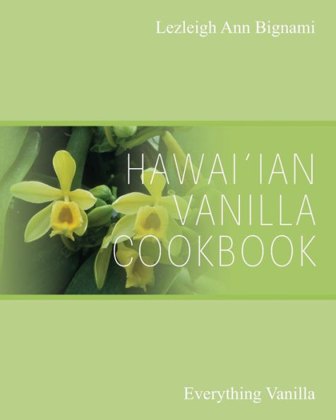 Hawai'ian Vanilla Cookbook: Everything Vanilla by Lezleigh Ann Bignami ...