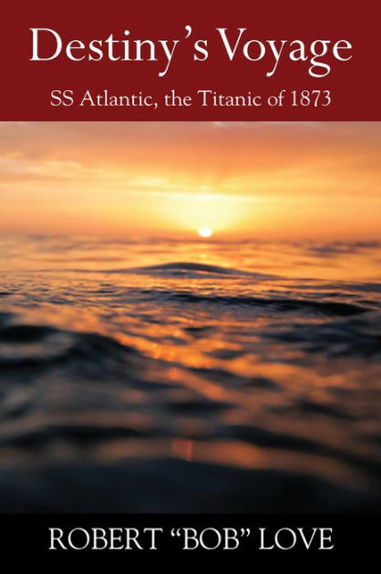 Destiny's Voyage: SS Atlantic, Titanic of 1873 by Robert "Bob" Love ...